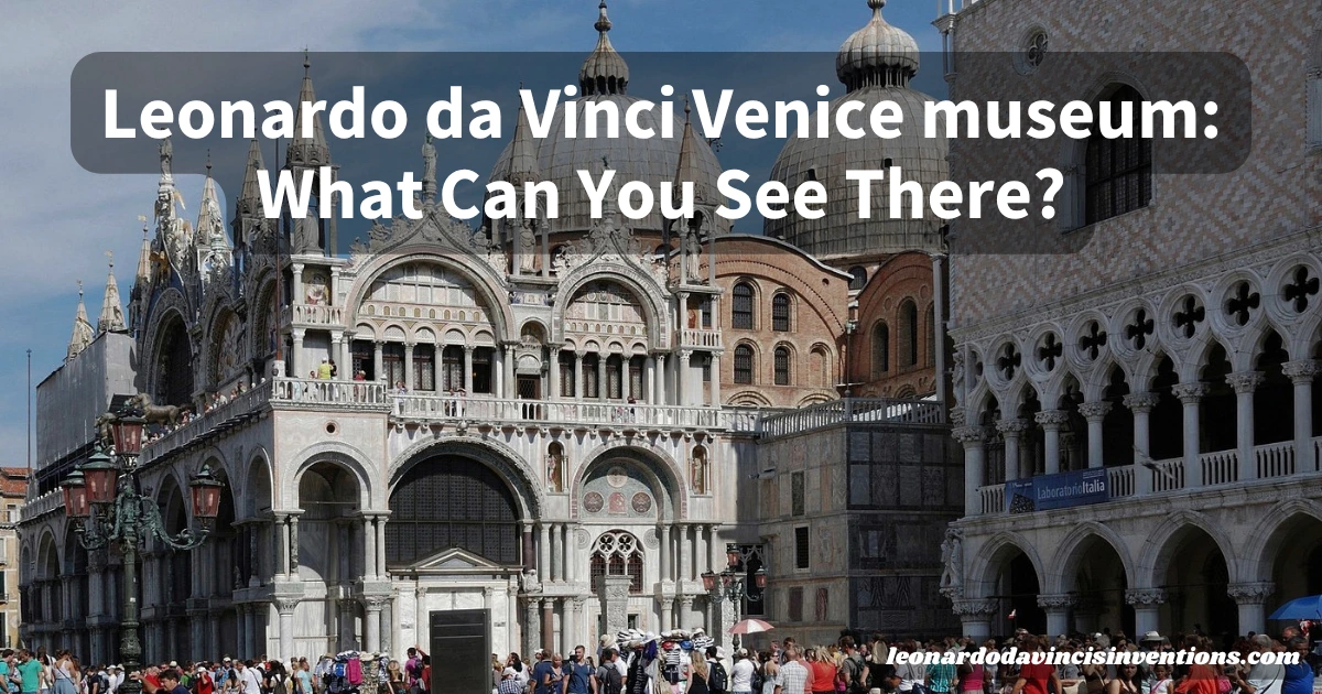 Leonardo da Vinci Venice museum: What Can You See There?